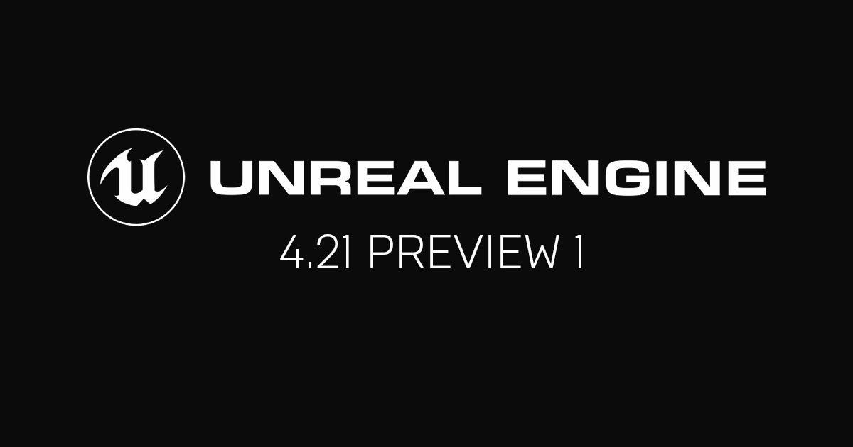 Unreal Engine 4.21 Preview 1 Now Available